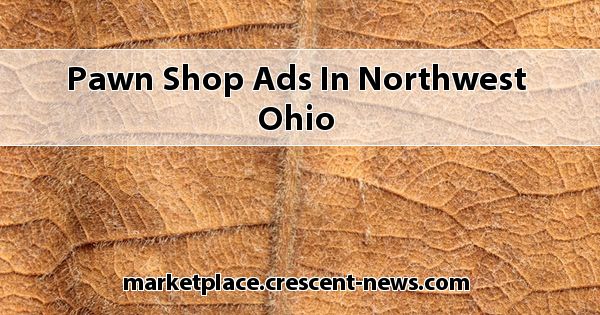 Pawn Shop Ads in Northwest Ohio